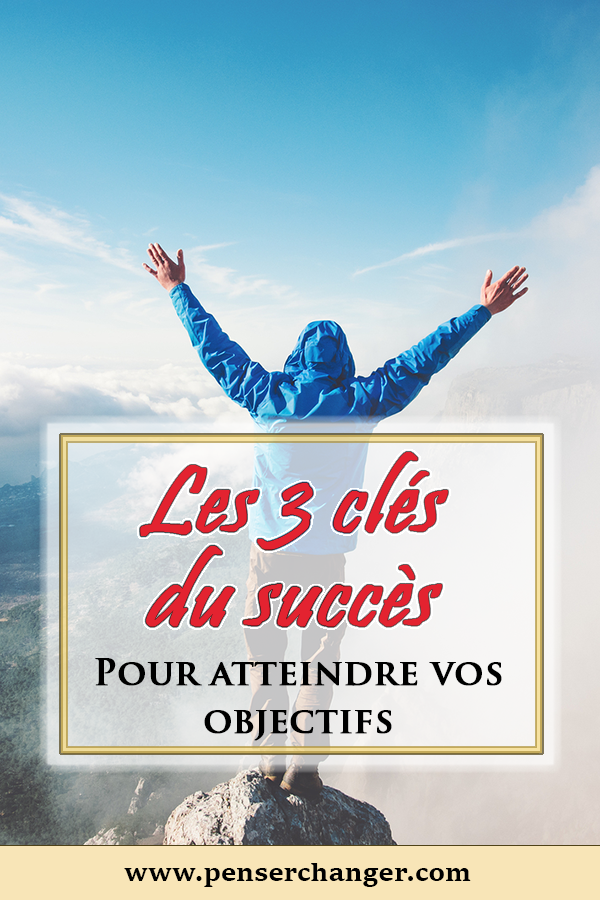 Atteignez maintenant vos objectifs : Les 3 clefs du Succès
